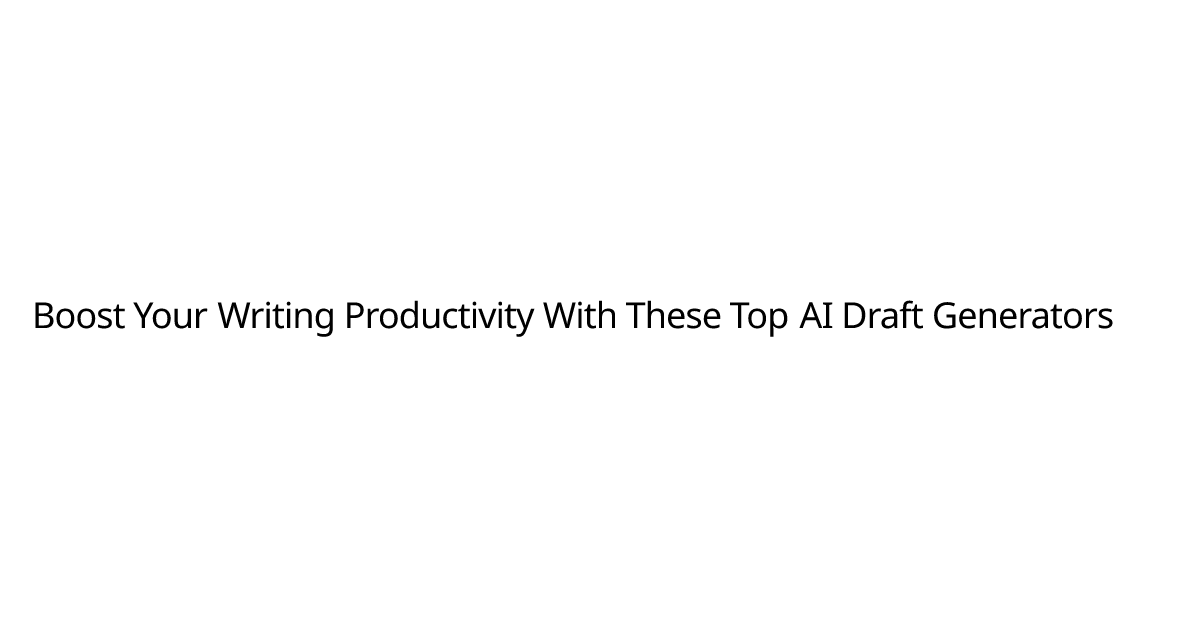 Boost Your Writing Productivity With These Top AI Draft Generators
