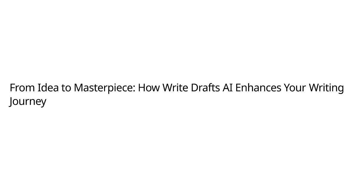 From Idea to Masterpiece: How Write Drafts AI Enhances Your Writing Journey