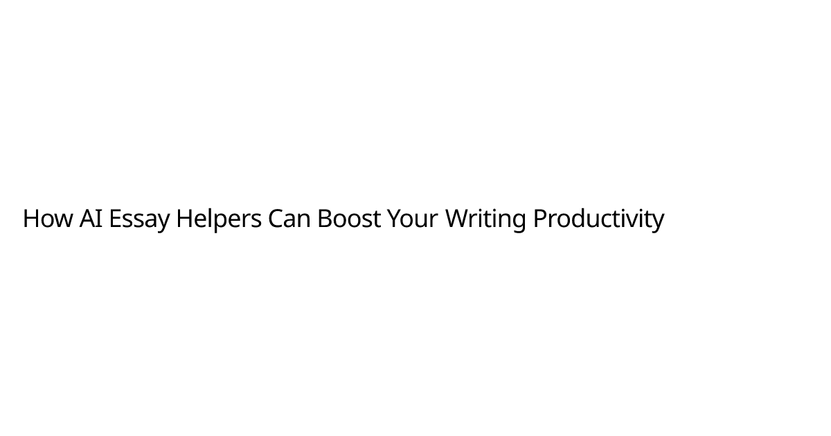 How Ai Essay Helpers Can Boost Your Writing Productivity