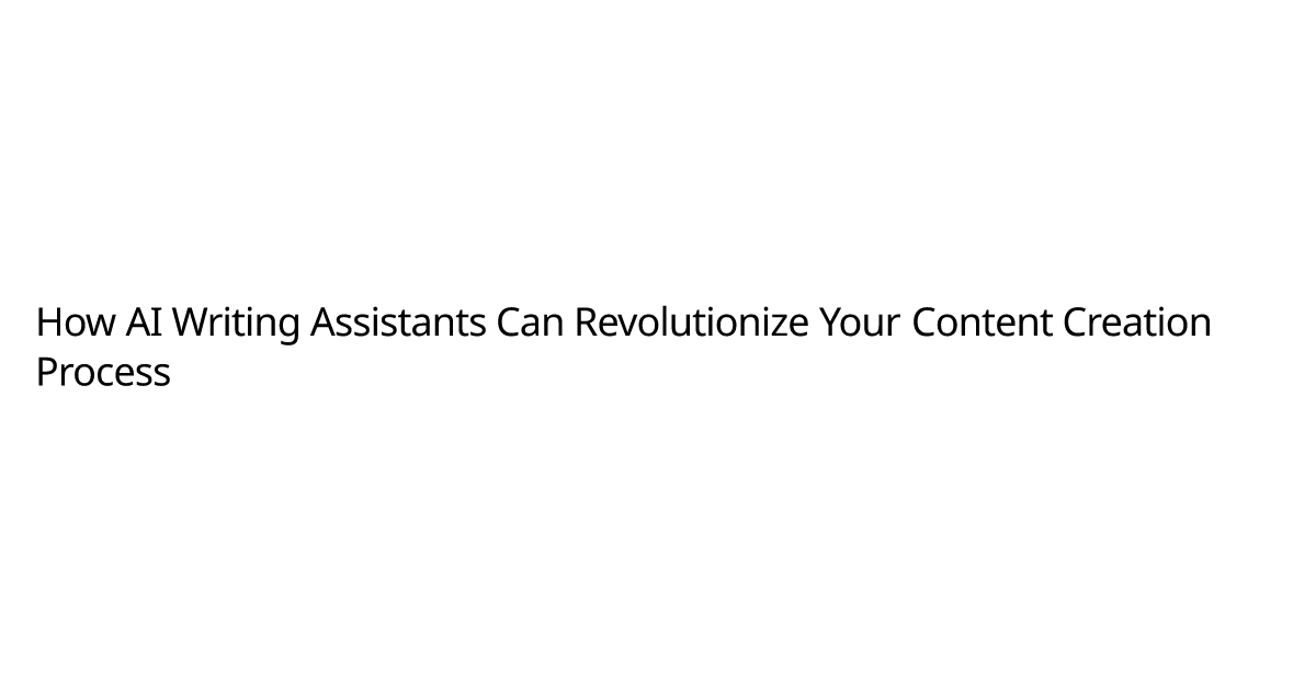 How AI Writing Assistants Can Revolutionize Your Content Creation Process