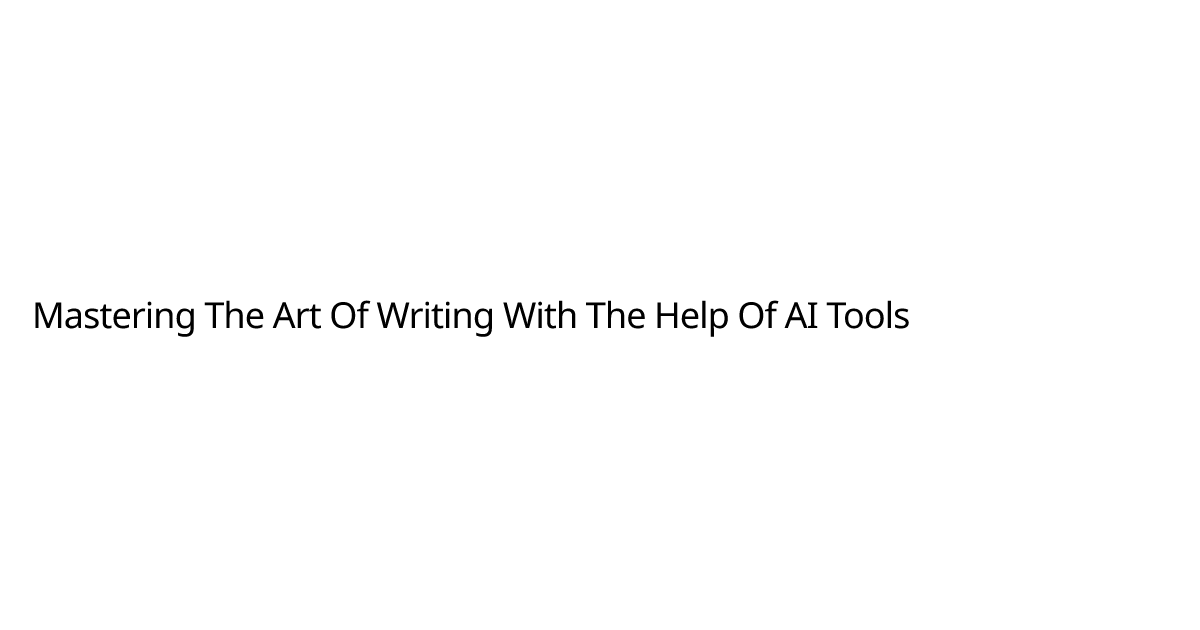 Mastering The Art Of Writing With The Help Of AI Tools