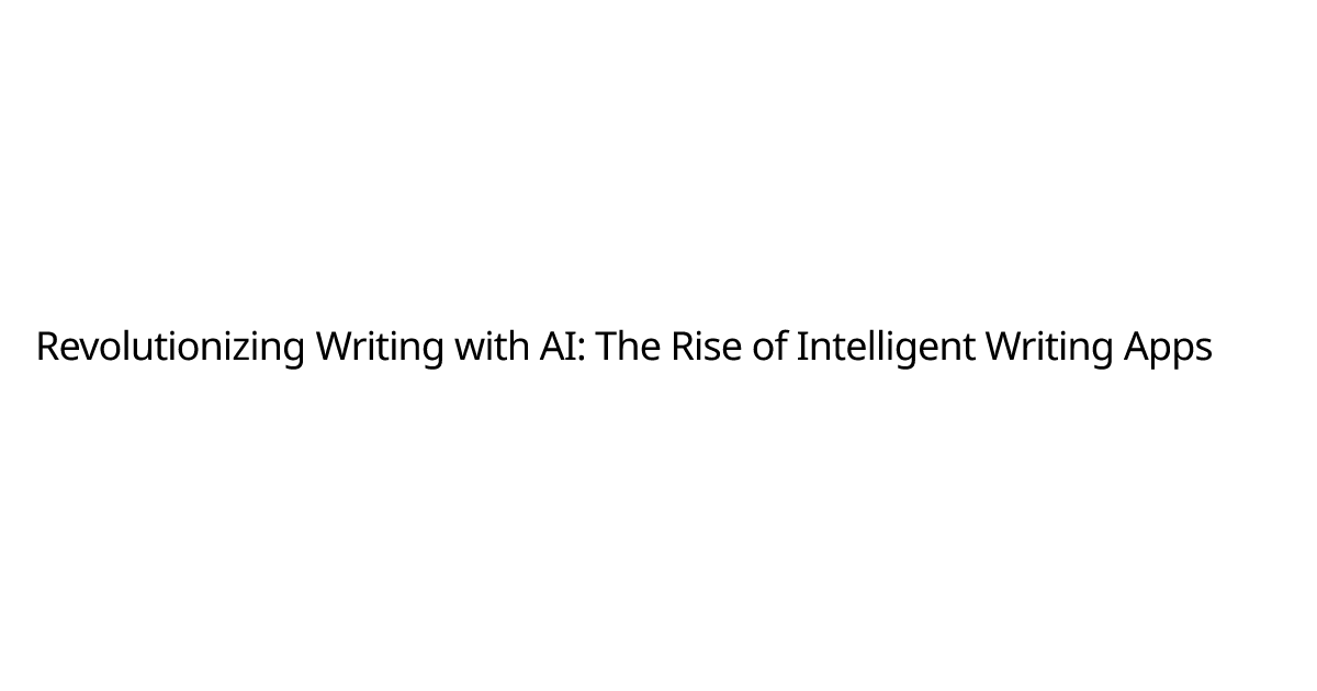 Revolutionizing Writing with AI: The Rise of Intelligent Writing Apps