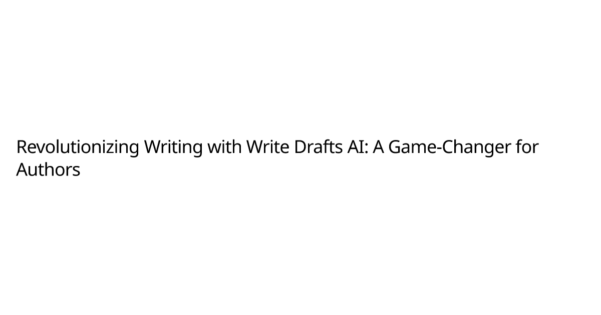 Revolutionizing Writing with Write Drafts AI: A Game-Changer for Authors