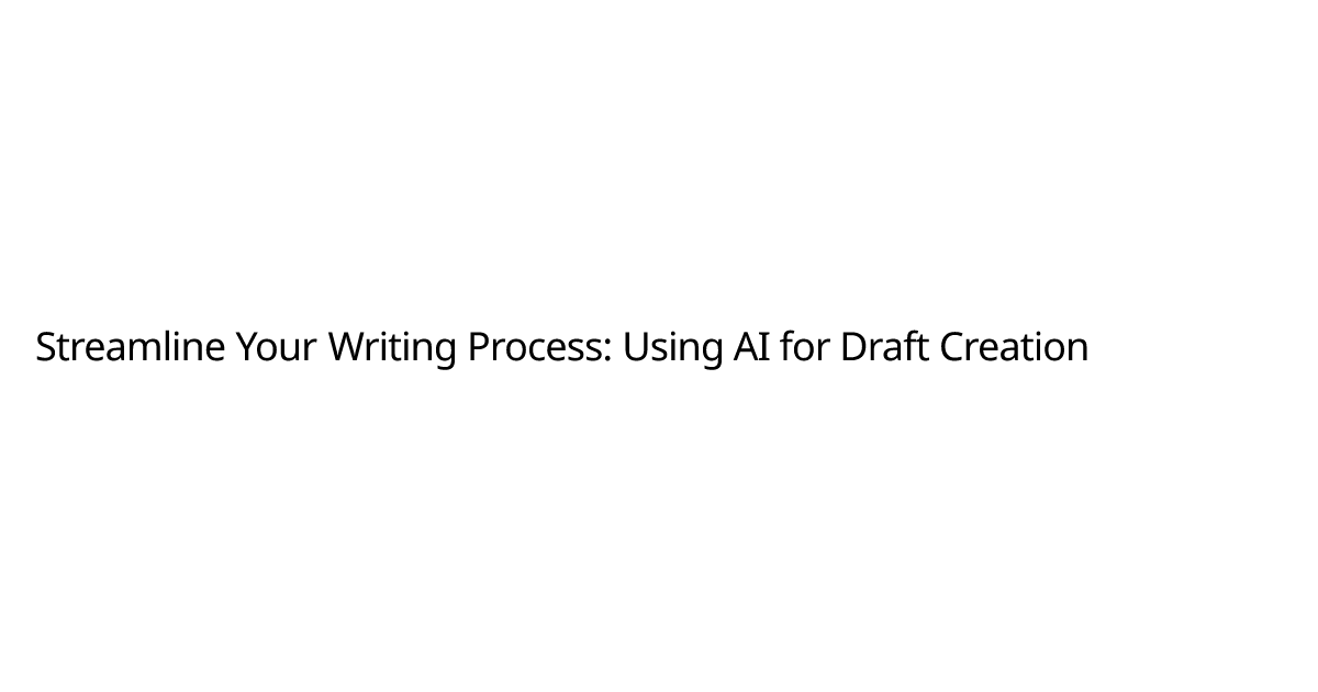 Streamline Your Writing Process: Using AI for Draft Creation
