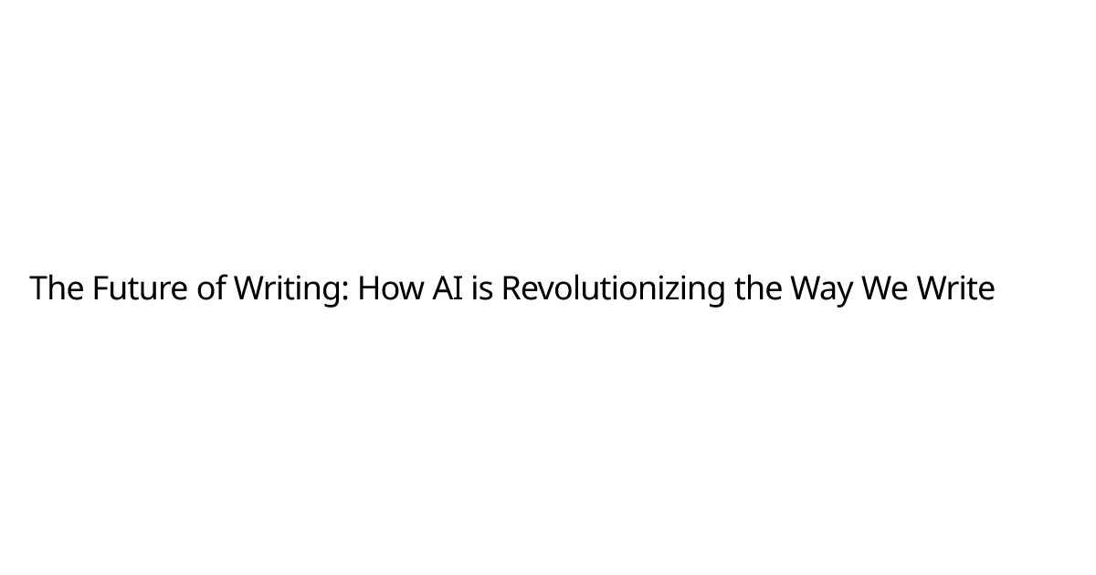 The Future of Writing: How AI is Revolutionizing the Way We Write
