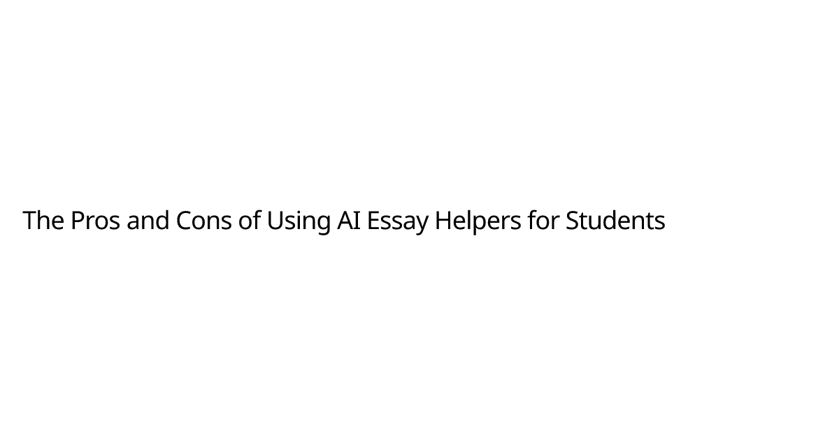 The Pros and Cons of Using AI Essay Helpers for Students