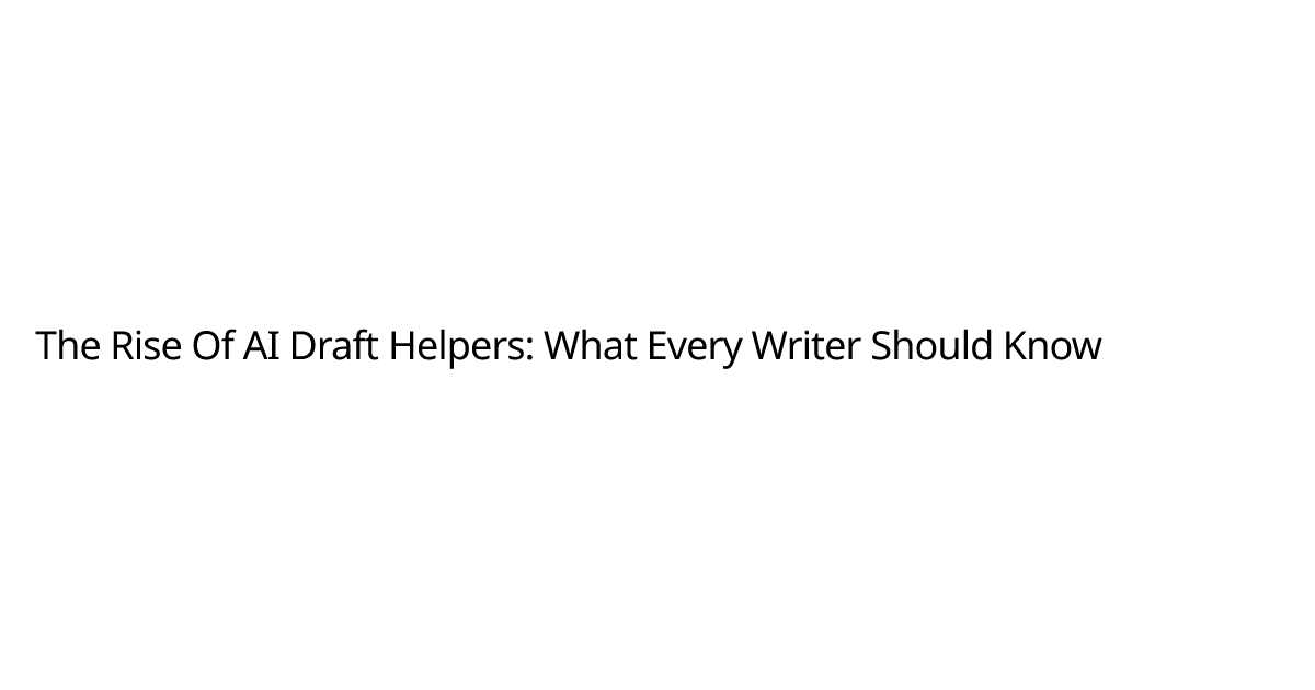 The Rise Of AI Draft Helpers: What Every Writer Should Know