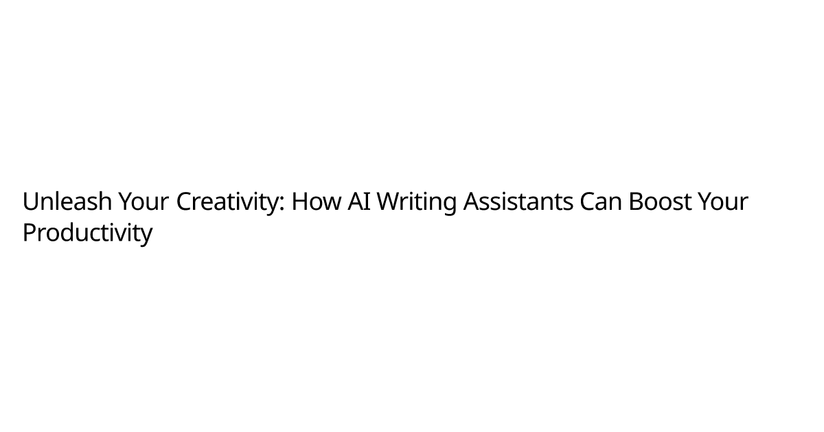 Unleash Your Creativity: How AI Writing Assistants Can Boost Your Productivity