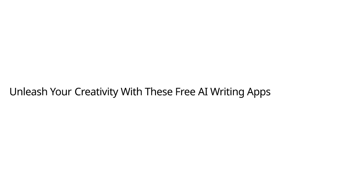 Unleash Your Creativity With These Free AI Writing Apps