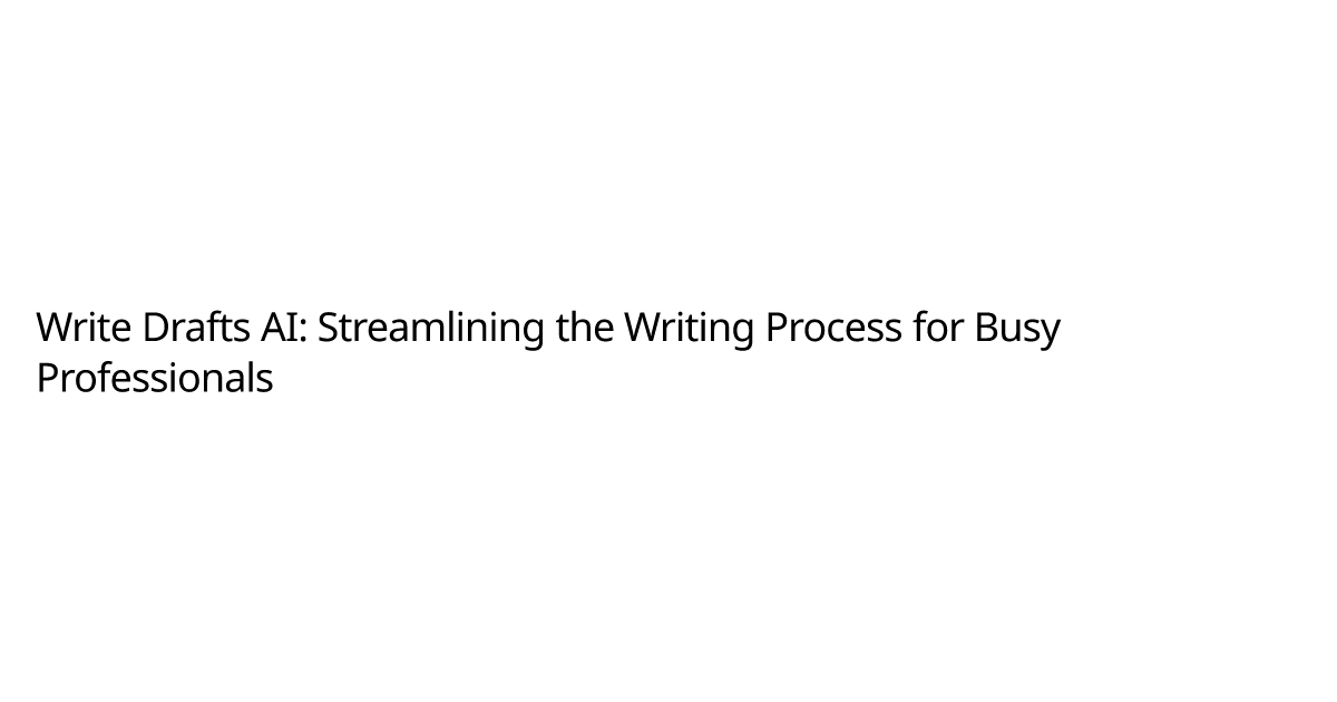 Write Drafts AI: Streamlining the Writing Process for Busy Professionals